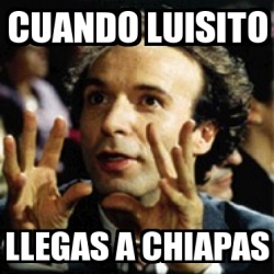 Meme Personalizado - CUANDO LUISITO LLEGAS A CHIAPAS - 24845908