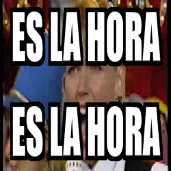 Meme Personalizado - Es la hora Es la hora - 24851071