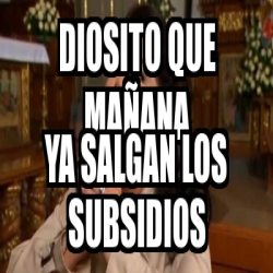 Meme Personalizado - Diosito que maÃ±ana Ya salgan los subsidios - 24866290
