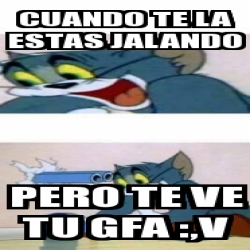 Meme Personalizado - cuando te la estas jalando pero te ve tu gfa :,v ...
