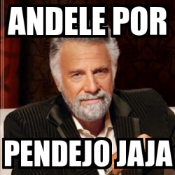 Meme Most interesting man - Andele por Pendejo jaja - 24874146
