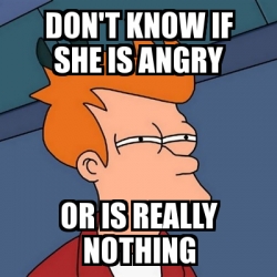 Meme Futurama Fry - don't know if she is angry Or is really nothing ...