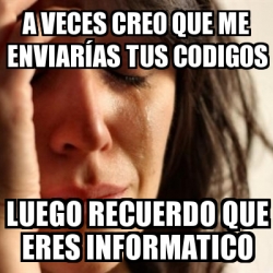 Meme Problems - a veces creo que me enviarÃ­as tus codigos luego ...