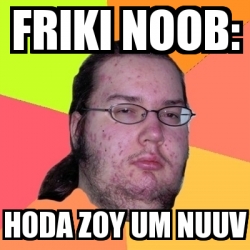 Meme Friki - friki noob: hoda zoy um nuuv - 24881040