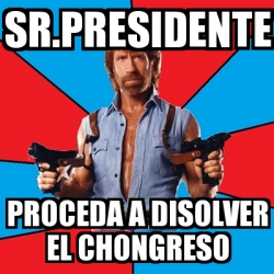 Meme Chuck Norris - Sr.PRESIDENTE PROCEDA A DISOLVER EL CHONGRESO ...