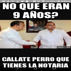 Meme Personalizado - No que eran 9 aÃ±os? Callate perro que tienes la ...