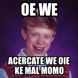 Meme Bad Luck Brian - oe we ACERCATE WE OIE KE MAL MOMO - 24099904