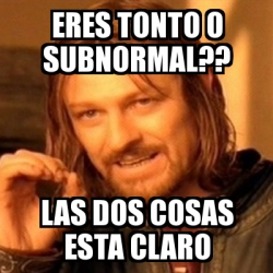 Meme Boromir - Eres tonto o subnormal?? las dos cosas esta claro - 24900733
