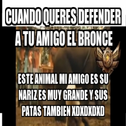 Meme Personalizado - Cuando queres defender a tu amigo el bronce este ...