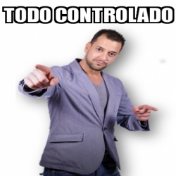 Meme Personalizado - TODO CONTROLADO - 24925291
