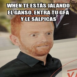 Meme Personalizado - When te estÃ¡s jalando el ganso, entra tu gfa y le ...