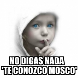 Meme Personalizado - no digas nada 'te conozco mosco' - 24966008