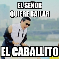 Meme Gangnam Style - el seÃ±or quiere bailar el caballito - 24972878