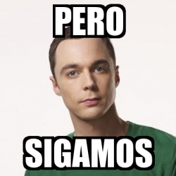 Meme Sheldon Cooper - pero sigamos - 24975127