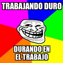 Meme Troll - Trabajando duro Durando en el trabajo - 24980649