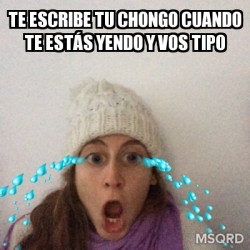 Meme Personalizado - Te escribe tu Chongo cuando te estÃ¡s yendo y vos ...