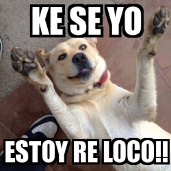 Meme Personalizado - Ke se yo Estoy re loco!! - 24985177