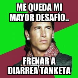 Meme Sergio Ramos - Me queda mi mayor desafÃ­o.. frenar a DIARREA ...