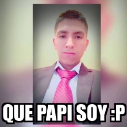 Meme Personalizado - QUE PAPI SOY :P - 24996136