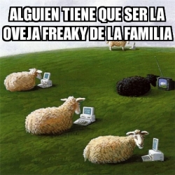 Meme Personalizado - ALGUIEN TIENE QUE SER LA OVEJA FReaky DE LA ...