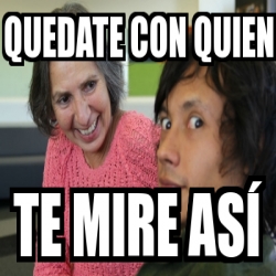 Meme Personalizado - QUEDATE CON QUIEN te mire asÃ­ - 25103459