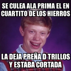 Meme Bad Luck Brian - Se culea ala prima el en cuartito de los hierros ...