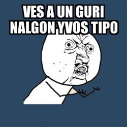 Meme Y U No - Ves a un guri nalgon yvos tipo - 25105328