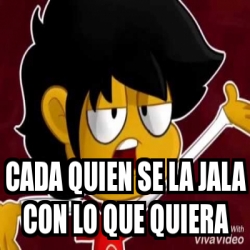 Meme Personalizado - Cada quien se la jala con lo que quiera - 25106948