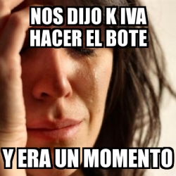 Meme Problems - Nos dijo k iva hacer el bote Y era un momento - 25110524