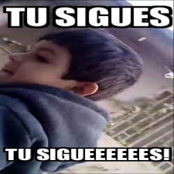 Meme Personalizado - tu sigues tu sigueeeeees! - 25111003