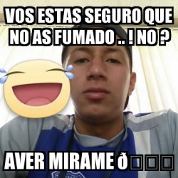 Meme Personalizado - Vos estas seguro que no as Fumado .. ! No ? Aver ...
