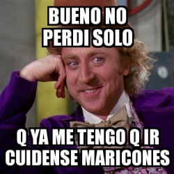 Meme Willy Wonka - bueno no perdi solo q ya me tengo q ir cuidense ...