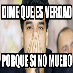 Meme Personalizado - dime que es verdad porque si no muero - 25121214