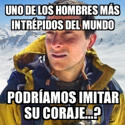 Meme Bear Grylls - Uno de los hombres mÃ¡s intrÃ©pidos del mundo podrÃ ...