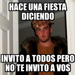Meme Scumbag Steve - HACE UNA FIESTA DICIENDO INVITO A TODOS PERO NO TE ...
