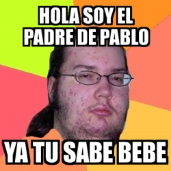 Meme Friki - Hola soy el padre de pablo Ya tu sabe bebe - 25133831