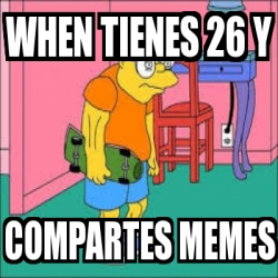 Meme Personalizado - WHEN TIENES 26 Y COMPARTES MEMES - 25148390