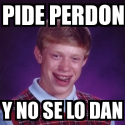 Meme Bad Luck Brian - pide perdon y no se lo dan - 25148397