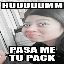 Meme Personalizado - huuuuumm pasa me tu pack - 25149239