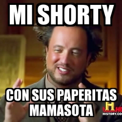 Meme Ancient Aliens - Mi Shorty Con sus paperitas mamasota - 25150355