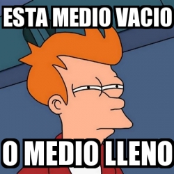 Meme Futurama Fry - esta medio vacio o medio lleno - 25152474