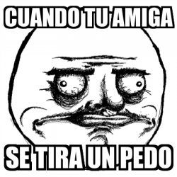 Meme Me Gusta - cuando tu amiga se tira un pedo - 25155016