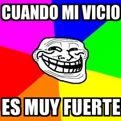 Meme Troll - cuando mi vicio es muy fuerte - 25155302