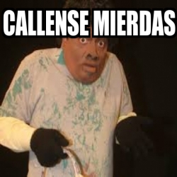 Meme Personalizado - callense mierdas - 25156471
