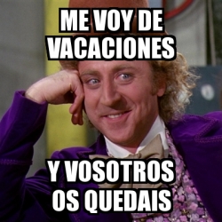 Meme Willy Wonka - me voy de vacaciones y vosotros os quedais - 25171129