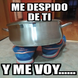 Meme Personalizado - Me despido de ti Y me voy...... - 25171308