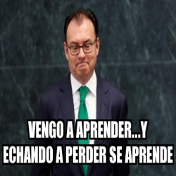Meme Personalizado - VENGO A APRENDER...Y ECHANDO A PERDER SE APRENDE ...