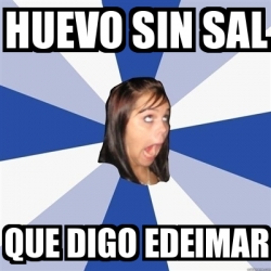 Meme Annoying Facebook Girl - huevo sin sal que digo edeimar - 25174085