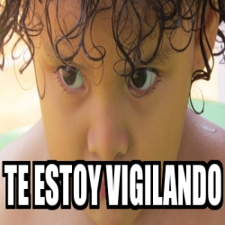 Meme Personalizado - Te estoy vigilando - 25176453