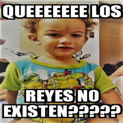 Meme Personalizado - QUEEEEEEE LOS REYES NO EXISTEN????? - 25182642